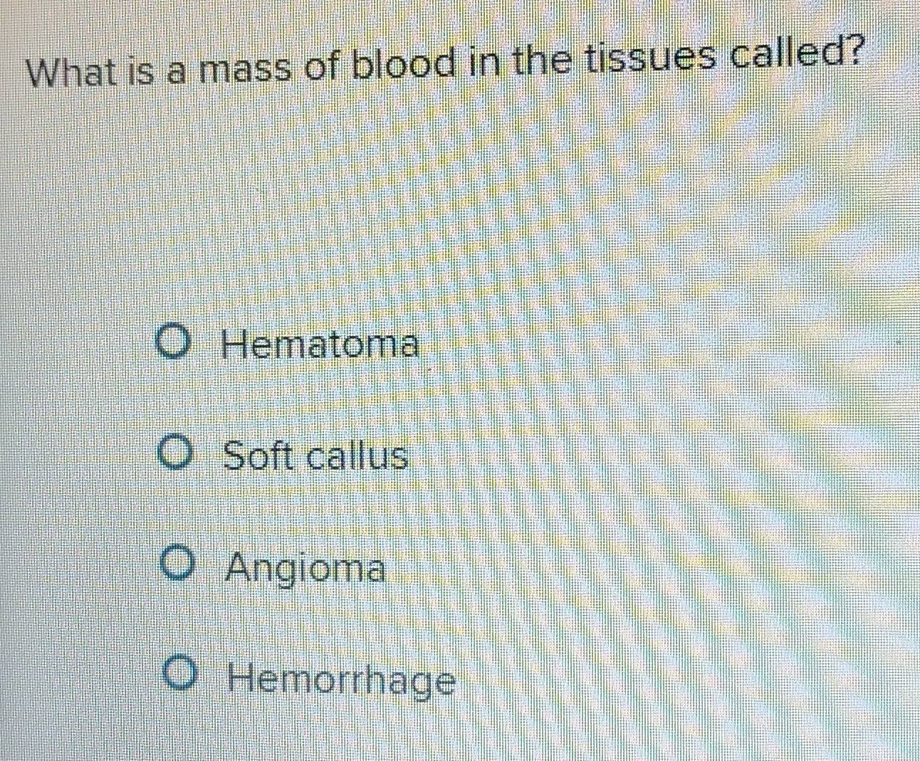Solved: What is a mass of blood in the tissues called? Hematoma Soft ...