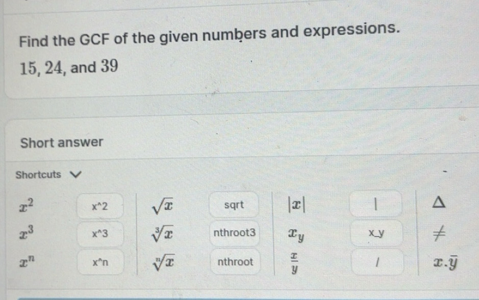 Solved: Find the GCF of the given numbers and expressions. 15, 24, and ...