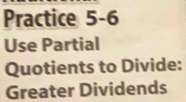 Solved: Practice 5-6 Use Partial Quotients to Divide: Greater Dividends ...