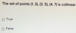 Solved: The set of points (1,3), (3,5),(4,7) is collinear. True False [Math]