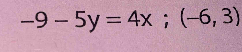 Solved: -9-5y=4x; (-6,3) [Math]