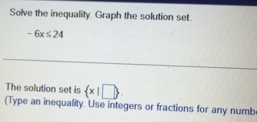 Solved: Solve the inequality. Graph the solution set. -6x≤ 24 The ...