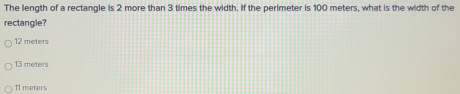 Solved: The length of a rectangle is 2 more than 3 times the width. If the perimeter is 100 ...