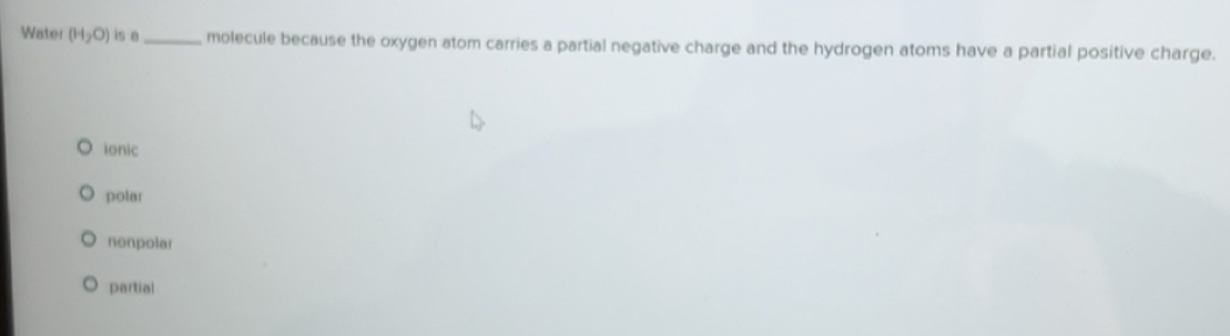 Solved: Water (H_2O) is a_ molecule because the oxygen atom carries a ...