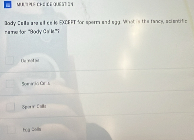 Solved: QUESTION Body Cells are all cells EXCEPT for sperm and egg. What is the fancy ...