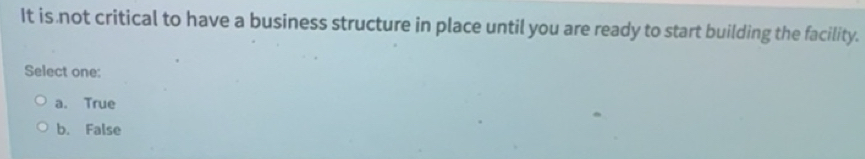 Solved: It is not critical to have a business structure in place until ...