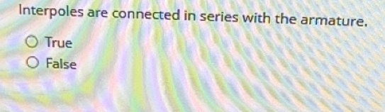 Solved: Interpoles are connected in series with the armature. True ...