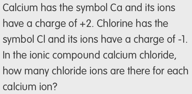 Solved: Calcium has the symbol Ca and its ions have a charge of +2 ...