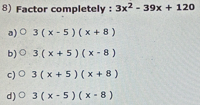 Solved: Factor completely : 3x^2-39x+120 a) 3(x-5)(x+8) b) 3(x+5)(x-8 ...