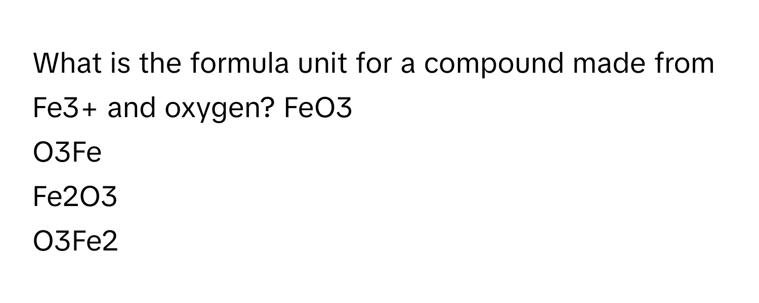 Solved: What is the formula unit for a compound made from Fe3+ and ...