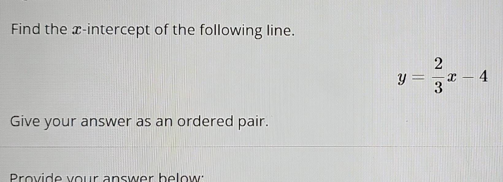 Solved: Find the x-intercept of the following line. y= 2/3 x-4 Give your answer as an ordered ...