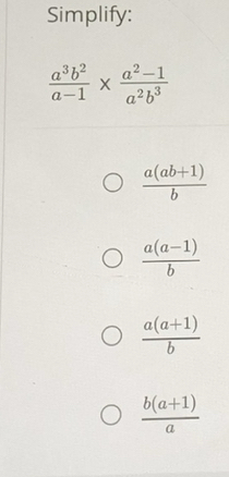 Solved: Simplify: a^3b^2/a-1 * (a^2-1)/a^2b^3 (a(ab+1))/b (a(a-1))/b (a ...