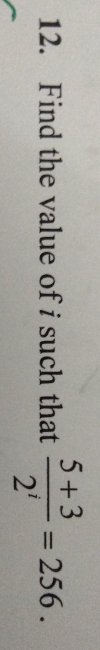 Selesai:Find the value of i such that (5+3)/2^i =256.