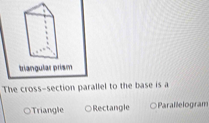 Solved: triangular prism The cross-section parallel to the base is a Triangle Rectangle ...