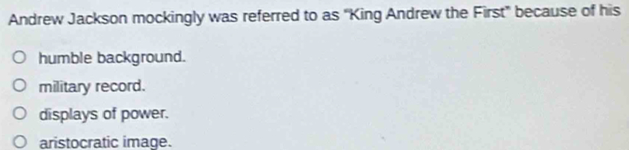 Solved: Andrew Jackson mockingly was referred to as “King Andrew the ...
