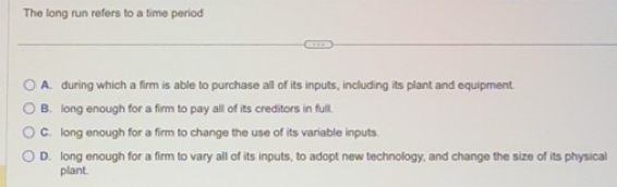Solved: The long run refers to a time period A. during which a firm is ...