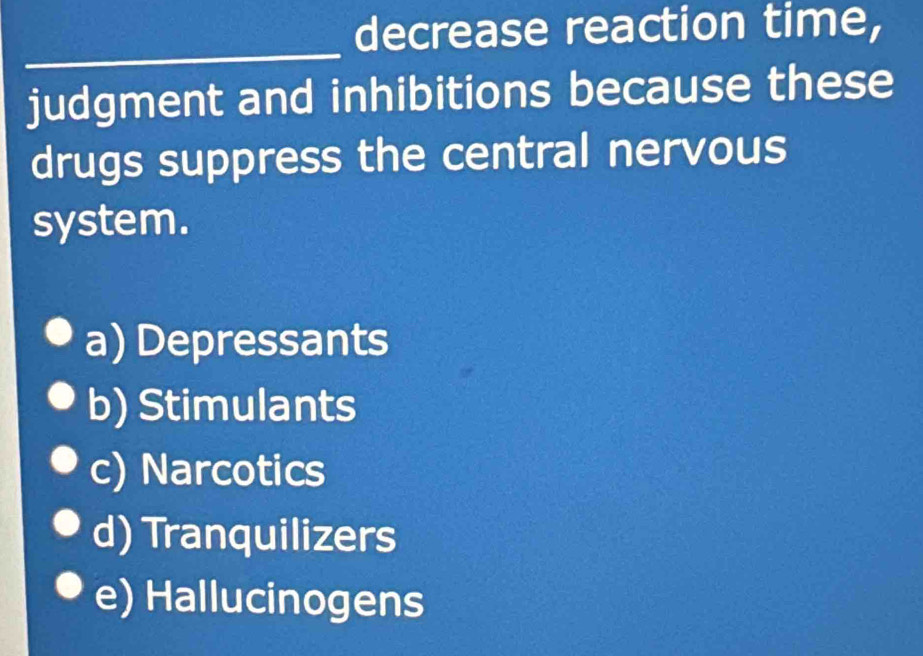 Solved: decrease reaction time, _ judgment and inhibitions because these drugs suppress the ...