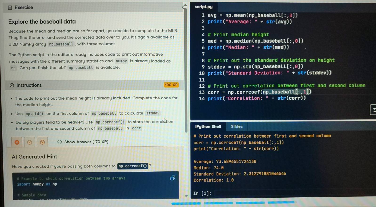 Solved: Exercise script.py 1 avg = np.mean(np_baseball [:,0]) Explore ...