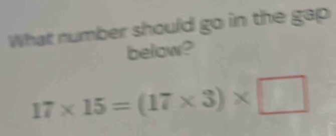 Solved: What number should go in the gap below? 17* 15=(17* 3)* [Math]