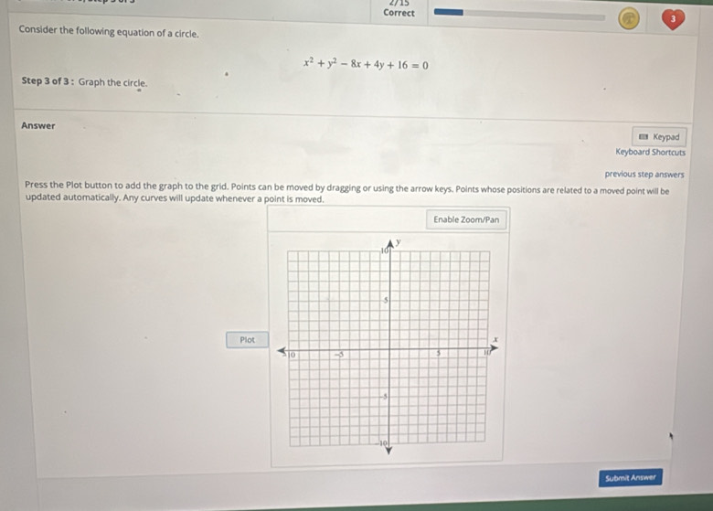 Consider the following equation of a circle. x^2+y^2-8x+4y+16=0 Step 3 of 3 : Graph the ci [Math]