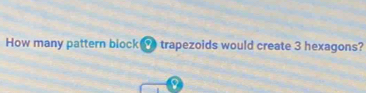 Solved: How many pattern block ( trapezoids would create 3 hexagons? [Math]