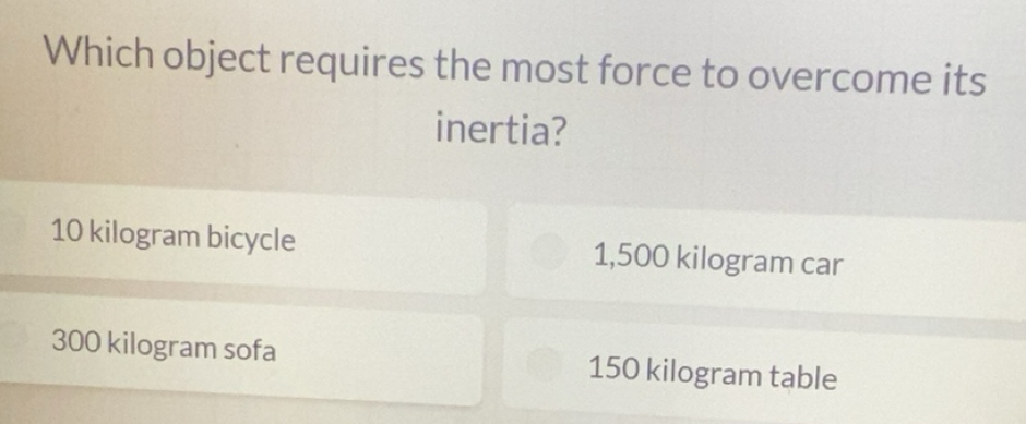 Solved: Which object requires the most force to overcome its inertia? 10 kilogram bicycle 1,500 ...