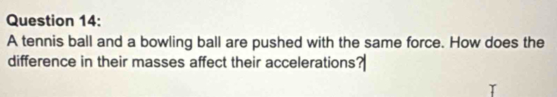 Solved: A tennis ball and a bowling ball are pushed with the same force ...