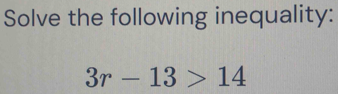 Solved: Solve the following inequality: 3r-13>14 [Math]