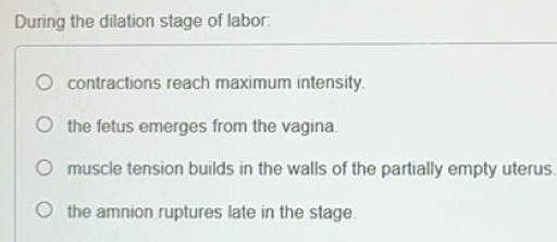 Solved: During the dilation stage of labor: contractions reach maximum ...