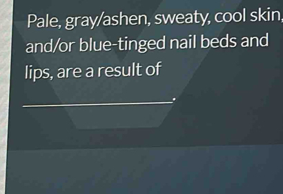 Solved: Pale, gray/ashen, sweaty, cool skin, and/or blue-tinged nail ...