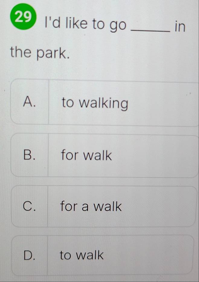 Resuelto:I'd like to go_ in the park. A. to walking B. for walk C. for ...
