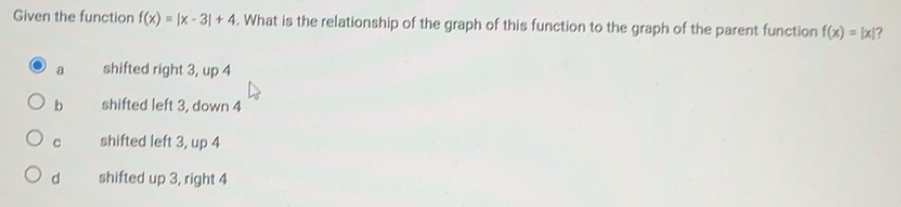 Solved: Given the function f(x)=|x-3|+4. What is the relationship of the graph of this function ...