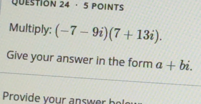 Solved: · 5 POINTS Multiply: (-7-9i)(7+13i). Give your answer in the ...