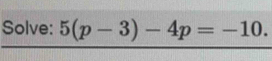 Solved: Solve: 5(p-3)-4p=-10. [Math]
