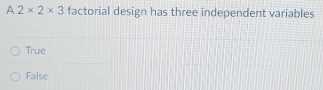 Solved: A 2* 2* 3 factorial design has three independent variables True ...