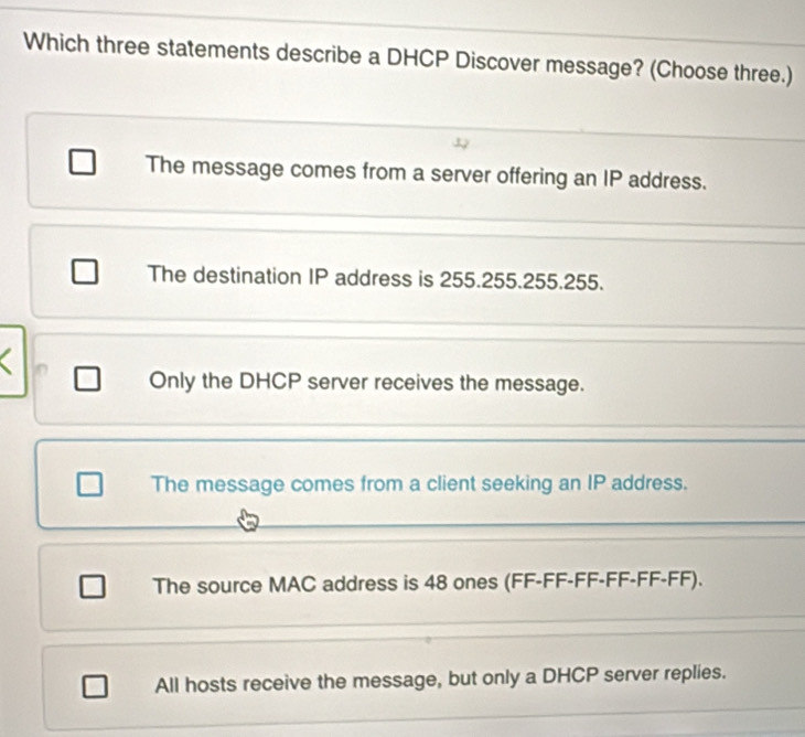 Solved: Which three statements describe a DHCP Discover message? (Choose three.) The message ...