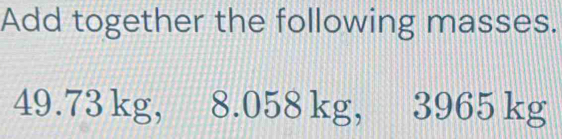Solved: Add together the following masses. 49.73 kg, 8.058 kg ， 3965 kg ...
