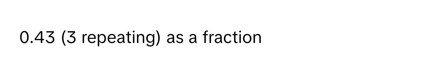 Solved: 0.43 (3 repeating) as a fraction [Math]