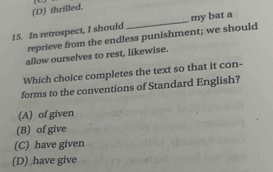 Solved: (0) (D) thrilled. 15. In retrospect, I should _my bat a ...
