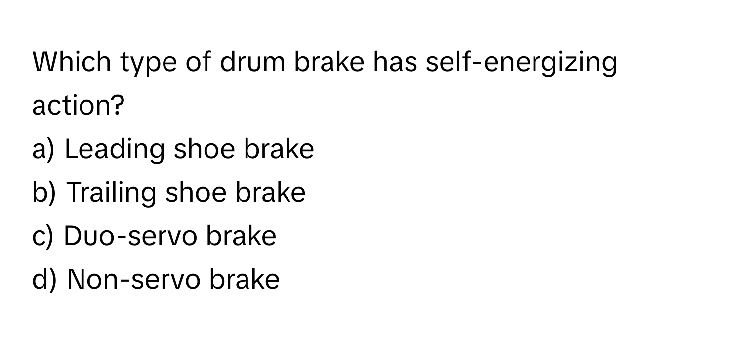 Solved: Which type of drum brake has self-energizing action? a) Leading ...