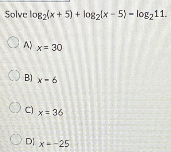 Solved: Solve log _2(x+5)+log _2(x-5)=log _211. A) x=30 B) x=6 C) x=36 D) x=-25 [Math]