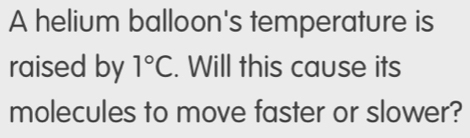 Solved: A helium balloon's temperature is raised by 1°C. Will this ...
