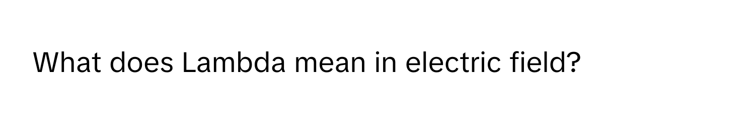 Solved: What does Lambda mean in electric field? [Physics]