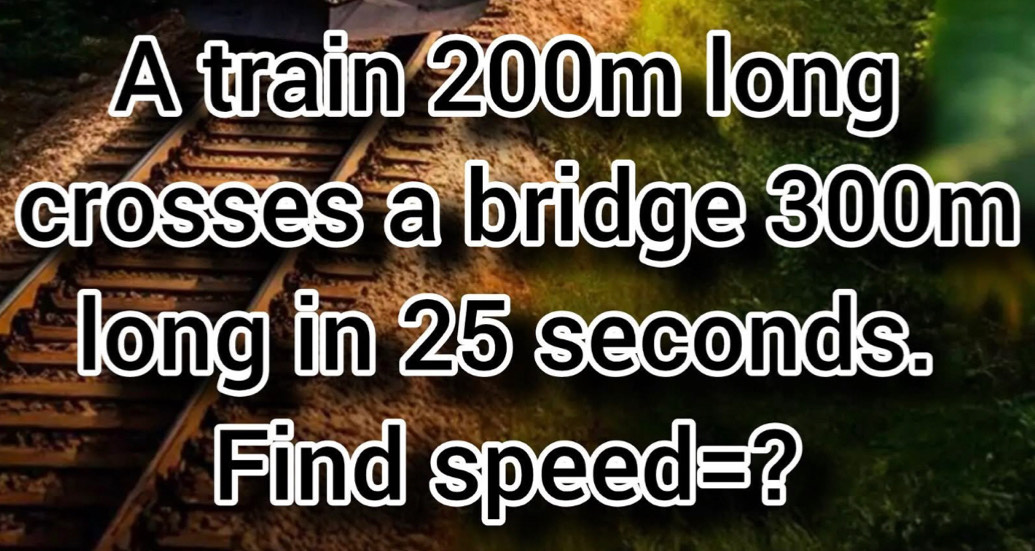 Solved: A train 200m long crosses a bridge 300m long in 25 seconds ...