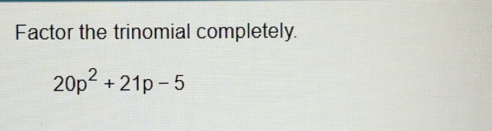 Solved: Factor the trinomial completely. 20p^2+21p-5 [Math]