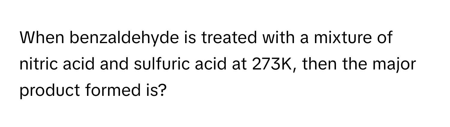 Solved: When benzaldehyde is treated with a mixture of nitric acid and ...