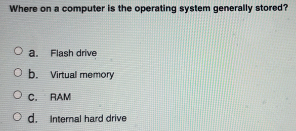 Solved: Where on a computer is the operating system generally stored? a. Flash drive b. Virtual ...