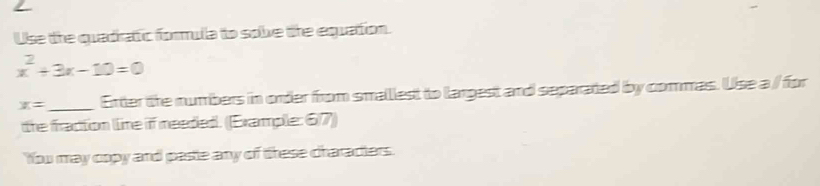 Solved: Use the quadratic formula to solve the equation. x^2+3x-10=0 x ...