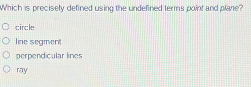 Solved: Which is precisely defined using the undefined terms point and plane? circle line ...
