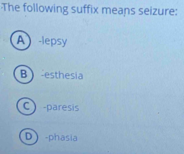 Solved: The following suffix means seizure: A-lepsy Besthesia C-paresis D-phasia [Others]